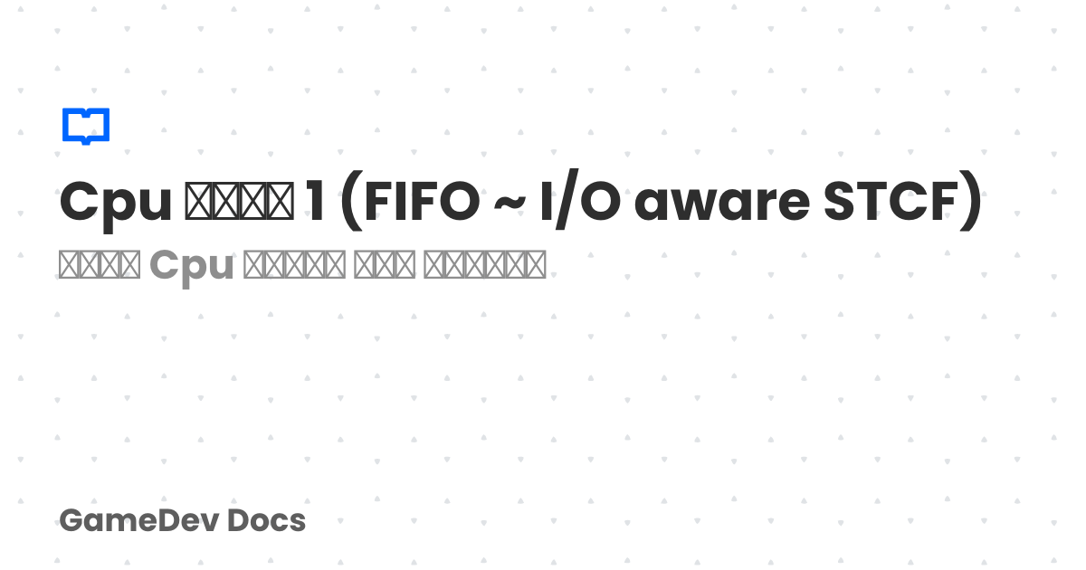 Cpu 스케줄링 1 (FIFO ~ I/O aware STCF) | Game Dev Docs